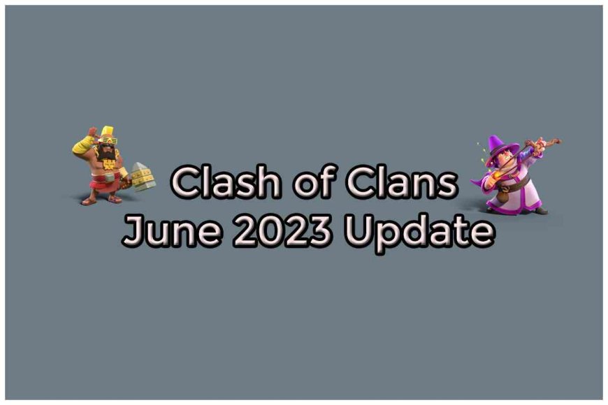 Clash of Clans June 2023 Update: New Troops, Spells and More - Town Hall Base Link, Capital Layouts